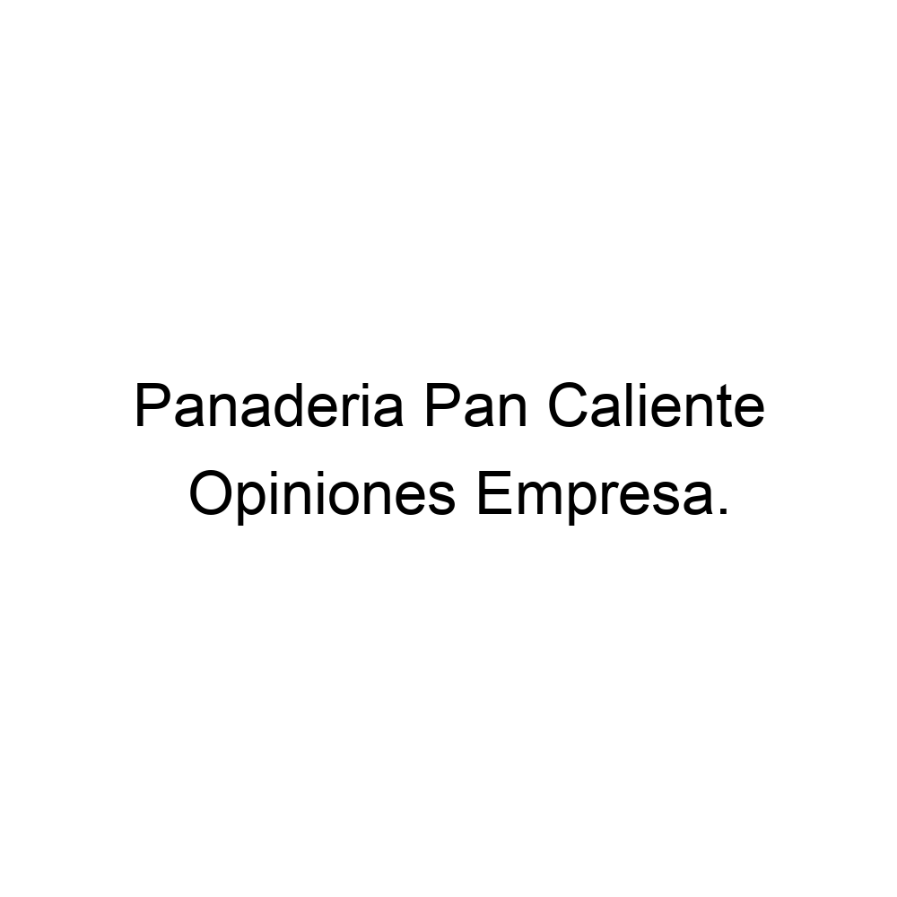 Opiniones Panaderia Pan Caliente,