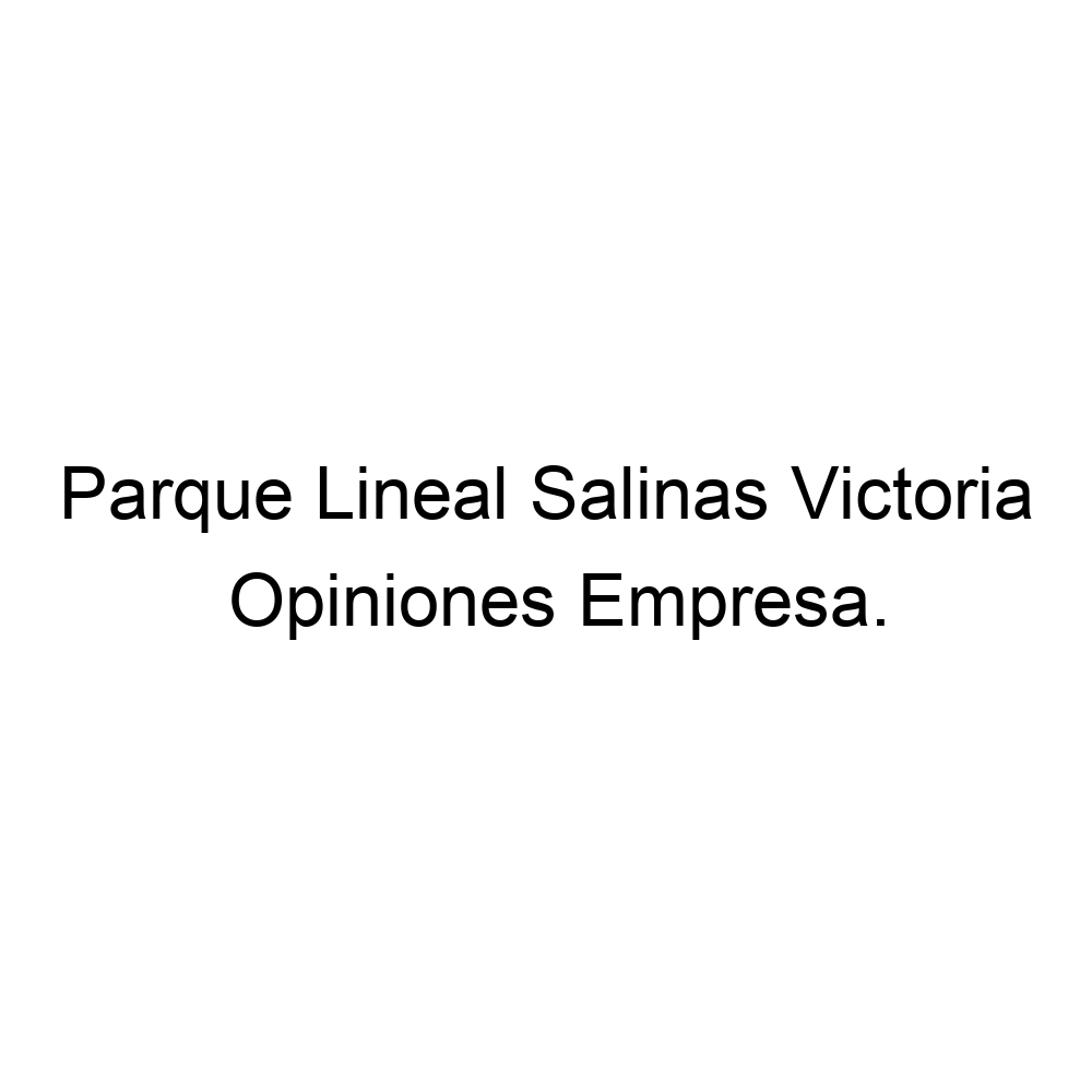 Opiniones Parque Lineal Salinas Victoria,